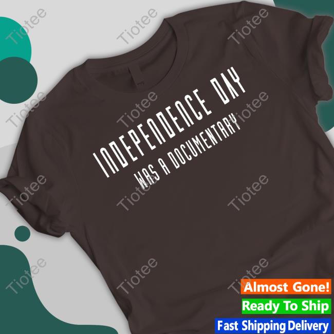 Shitheadsteve Store Independence Day Was A Documentary T Shirt - Tiotee