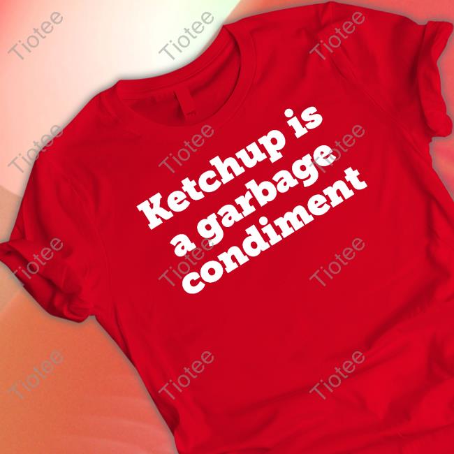 Official Ketchup Is A Garbage Condiment T Shirts - Tiotee