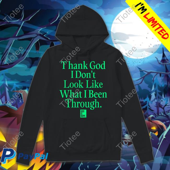 God Is Dope Merch Thank God I Don't Look Like What I've Been Through ...