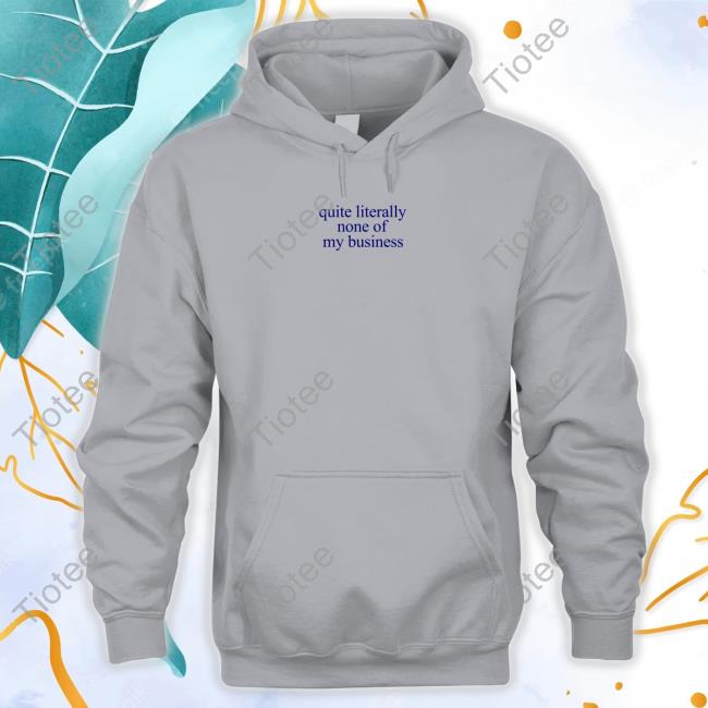 Quite Literally None Of My Business Tee Shirt - Tiotee